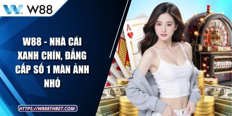W88 - Thương Hiệu Xanh Chín, Đẳng Cấp Số 1 Màn Ảnh Nhỏ